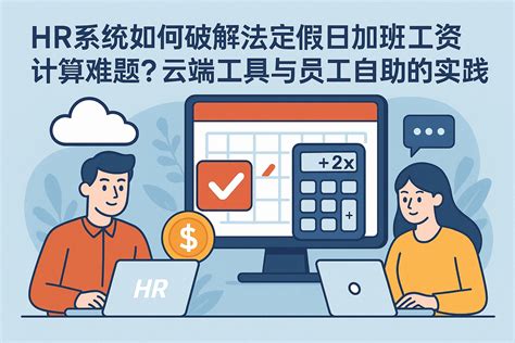 Hr系统如何破解法定假日加班工资计算难题？云端工具与员工自助的实践 I人事 智能一体化hr系统