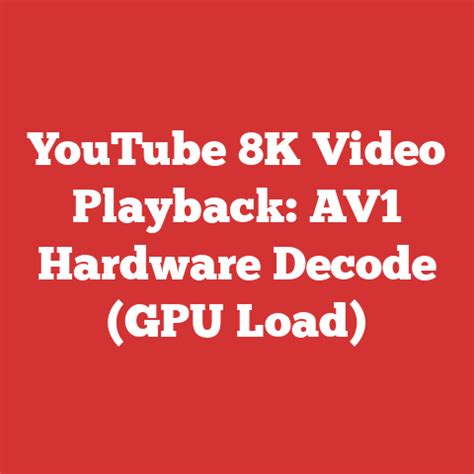 Youtube 8k Video Playback Av1 Hardware Decode Gpu Load