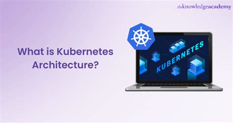 What Is Kubernetes Architecture Definition And Component