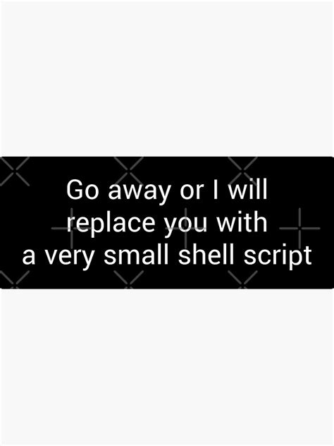 go away or i will replace you with a very small shell script sticker