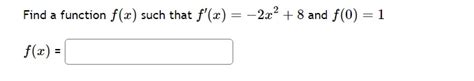 solved find a function f x such that f′ x −2x2 8 and