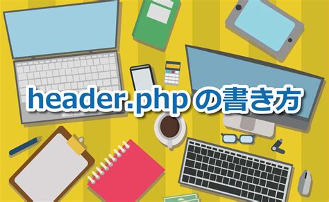 Wordpressテーマ作成～headerphpの記述方法 Wordpressサイト制作ガイド