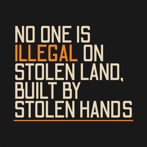 No One Is Illegal On Stolen Land Bulit By Stolen Hands No One Is