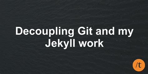 Decoupling Git And My Jekyll Work