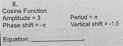 Solved 8 Cosine Function Amplitude 3 Period π Phase Shif π Vertical Shift 15 Equ