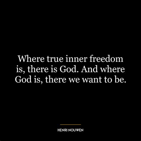 Where True Inner Freedom Is There Is God And Where God Is There We Want To Be