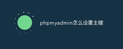 phpmyadmin怎么设置主键 phpMyAdmin PHP中文网