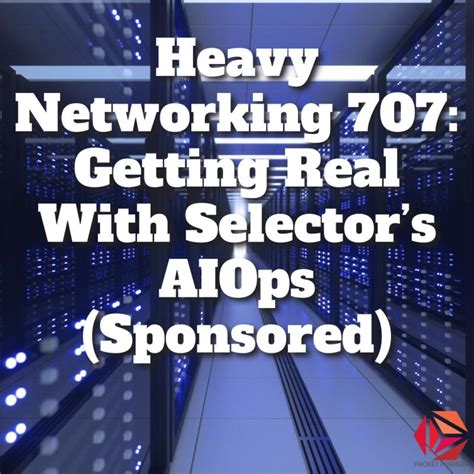 Heavy Networking 707 Getting Real With Selectors Aiops Sponsored Selector