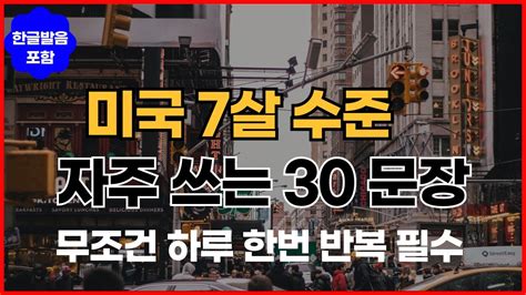 미국 7세 아이 수준 매일 사용 하는 일상 영어회화 30 문장 Part 6 원어민이 매일 사용하는 영어 문장 기초영어회화 영어반복듣기 한글발음포함 Youtube