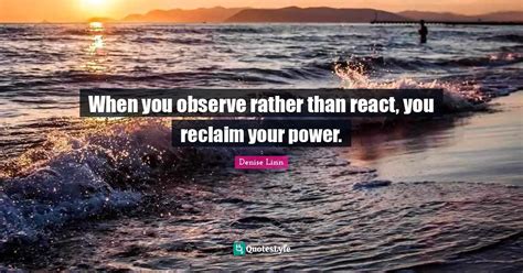 When You Observe Rather Than React You Reclaim Your Power Quote By