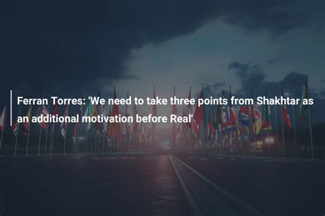 Ferran Torres: 'We need to take three points from Shakhtar as an additional motivation before ...