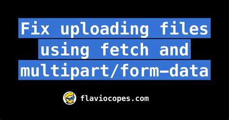 Fix Uploading Files Using Fetch And Multipart Form Data