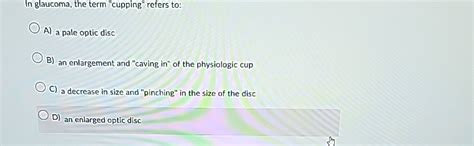 Solved In Glaucoma The Term Cupping Refers Toa ﻿a Pale