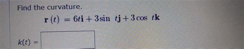 Solved Find The Curvature R T 6ti 3sin Tj 3 Cos Tk K T