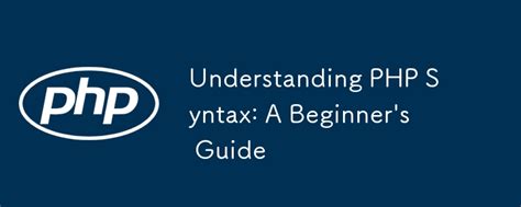 understanding php syntax a beginner s guide php tutorial php cn