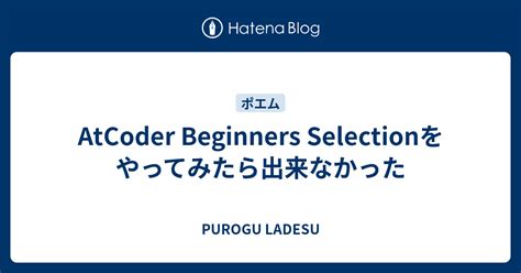 Atcoder Beginners Selectionをやってみたら出来なかった Purogu Ladesu