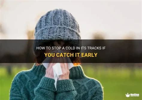 How To Stop A Cold In Its Tracks If You Catch It Early Medshun