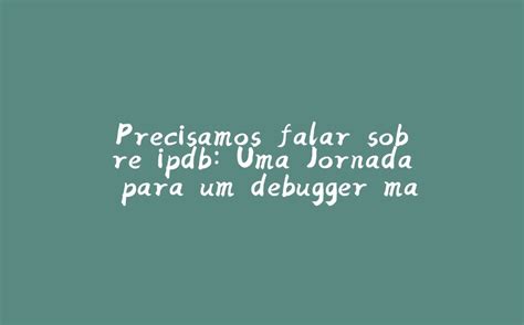 Precisamos Falar Sobre Ipdb Uma Jornada Para Um Debugger Mais