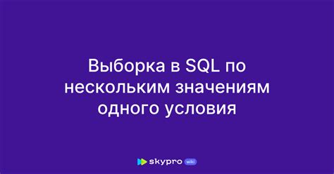 Выборка в Sql по нескольким значениям одного условия