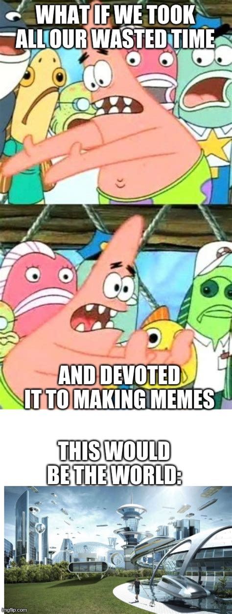 Put It Somewhere Else Patrick Meme Imgflip