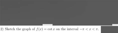 Solved Sketch The Graph Of F X Cot X On The Interval Pi Chegg Com