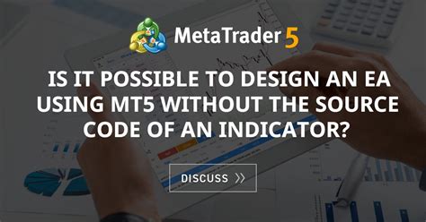 Is It Possible To Design An EA Using MT Without The Source Code Of An Indicator Expert
