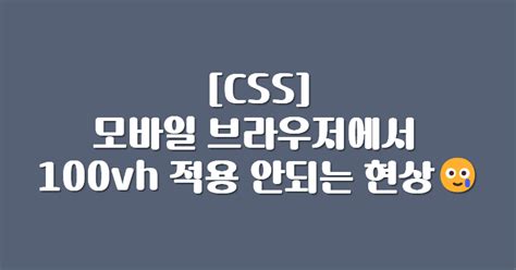 🎨 Css 오류 해결 모바일 브라우저에서 100vh 적용 안됨🥲