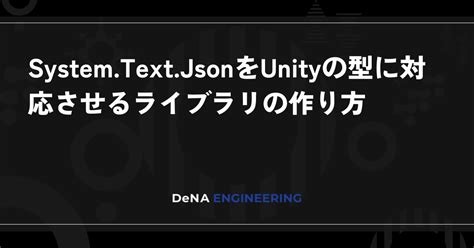 Systemtextjsonをunityの型に対応させるライブラリの作り方 Blog Dena Engineering