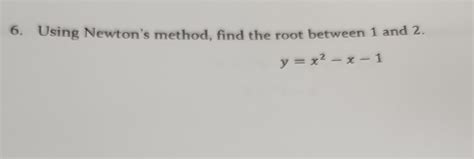 solved 6 using newton s method find the root between 1 and
