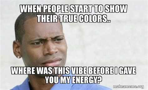 When People Start To Show Their True Colors Where Was This Vibe