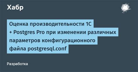 Оценка производительности 1С Postgres Pro при изменении различных параметров конфигурационного