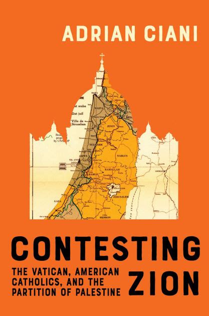Contesting Zion The Vatican American Catholics And The Partition Of Palestine By Adrian Ciani