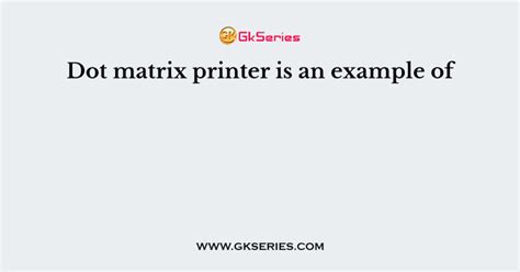 Dot Matrix Printer Is An Example Of