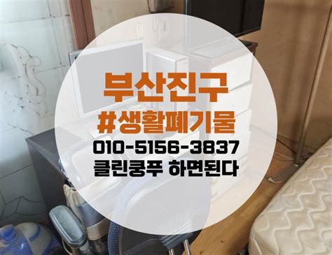 부산진구 폐기물 처리 쓰레기 폐가구 가전 수거 청소까지 집정리 깔끔하게 네이버 블로그