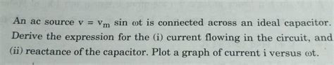 An Ac Source V Vm Sinωt Is Connected Across An Ideal Capacitor Derive Th