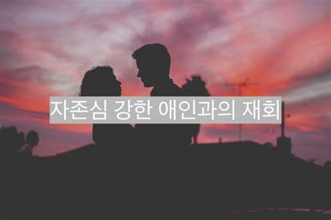 자존심 강한 전남자친구여자친구와 재회가 쉬운 이유4번째 재회 상담 레전드 내담자 재회 상담 후기 칼럼 네이버 블로그