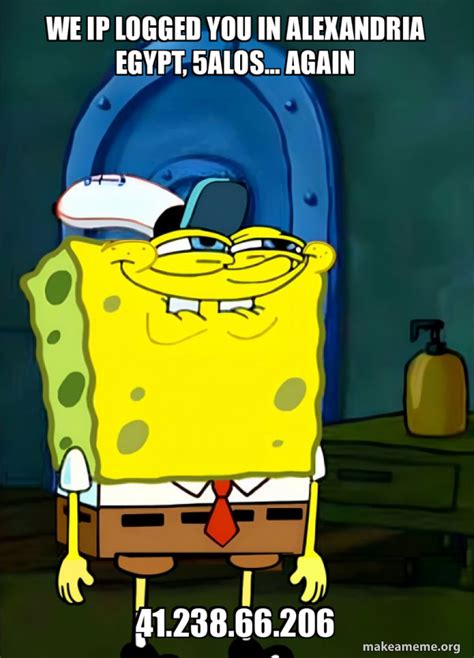 We Ip Logged You In Alexandria Egypt 5alos Again 41 238 66 206 Spongebob Grin Meme Generator
