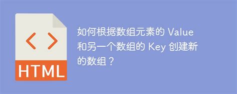 如何根据数组元素的 value 和另一个数组的 key 创建新的数组？ 美云