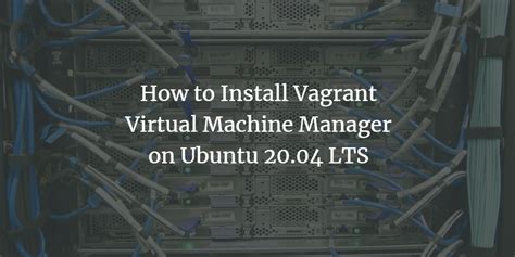 How To Install Vagrant Virtual Machine Manager On Ubuntu LTS VITUX