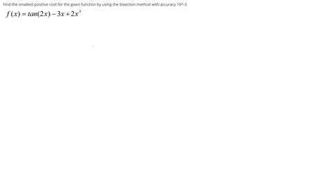 solved find the smallest positive root for the given