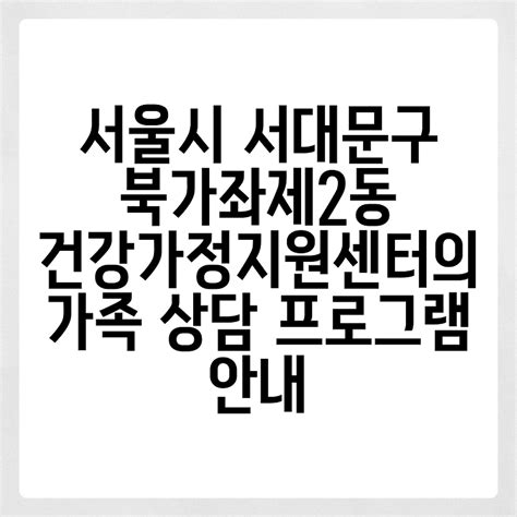 서울시 서대문구 북가좌제2동 건강가정지원센터의 가족 상담 프로그램 안내