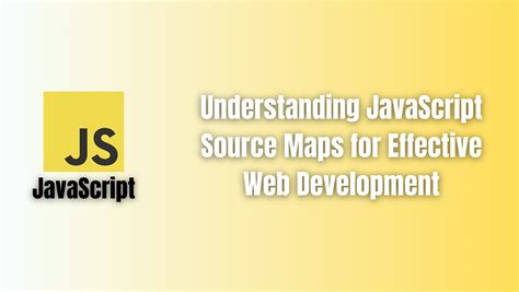 Understanding Javascript Source Maps For Effective Web Development Web