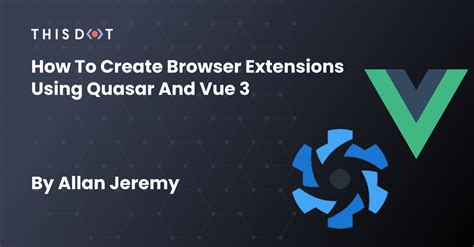 How To Create Browser Extensions Using Quasar And Vue This Dot Labs