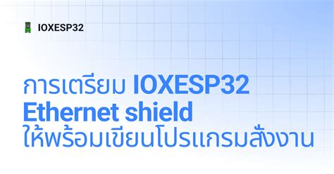 การเตรียม Ioxesp32 Ethernet Shield ให้พร้อมเขียนโปรแกรมสั่งงาน Ioxesp32