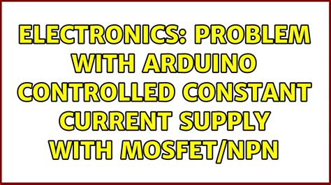 Electronics Problem With Arduino Controlled Constant Current Supply