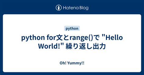 python for文とrange で Hello World 繰り返し出力 Oh Yummy