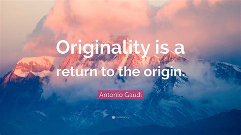 Antonio Gaudi Quote Originality Is A Return To The Origin”