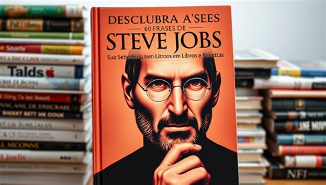 Descubra 60 Frases De Steve Jobs Sua Sabedoria Em Livros E Revistas