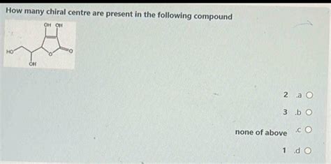 How many chiral centre are present in the following compound HO OH OH OH 2a 3b none of above 1d