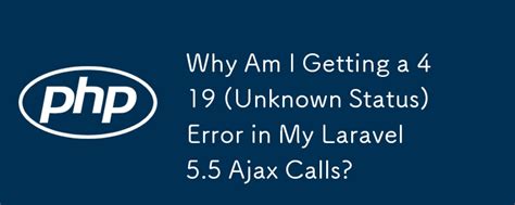 為什麼我在 Laravel 55 Ajax 呼叫中收到 419（未知狀態）錯誤？ Php教程 Php中文網